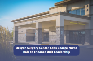 Oregon Surgery Center adds CN Role - Enhance Unit Leadership